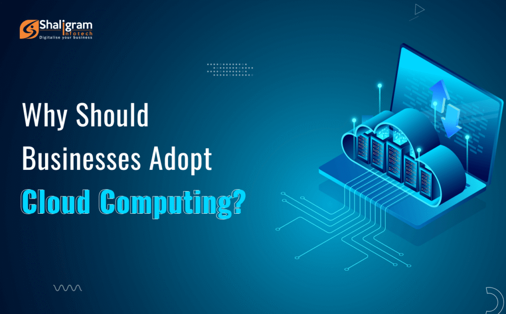 Why Should Businesses Adopt Cloud Computing? Get to Know!
